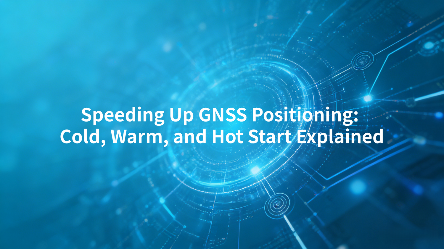 GNSS Cold vs Warm vs Hot Start: How to Reduce Time to First Fix (TTFF ...